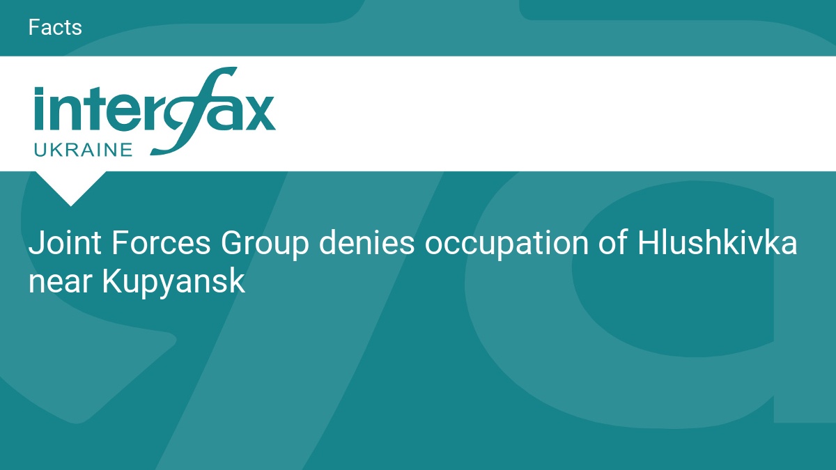 Joint Forces Group denies occupation of Hlushkivka near Kupyansk